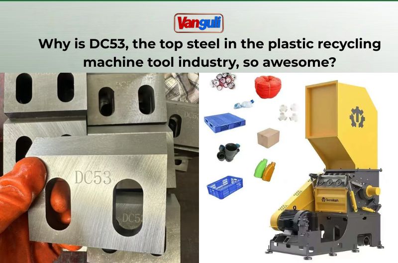 Best Plastic Recycling Machine Tools Material DC53 - Nanjing Vanguli ...